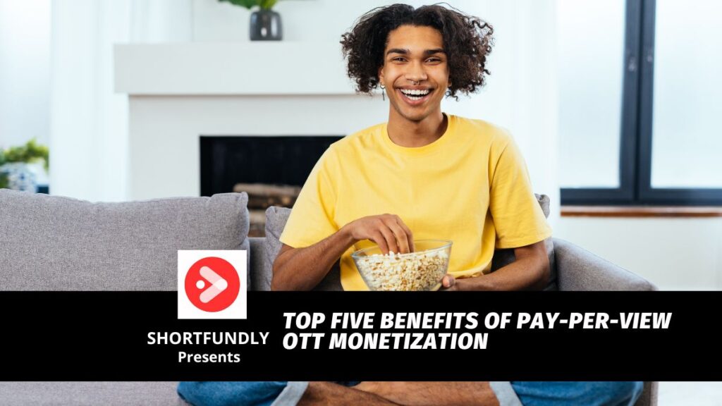Top Five Benefits Of Pay-Per-View OTT Monetization - Shortfundly